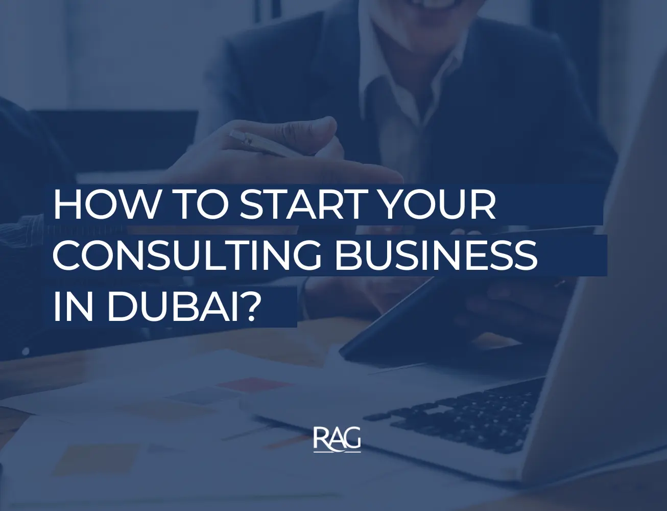 How to Start Your Consulting Business in Dubai? - RAG Global Business Hub